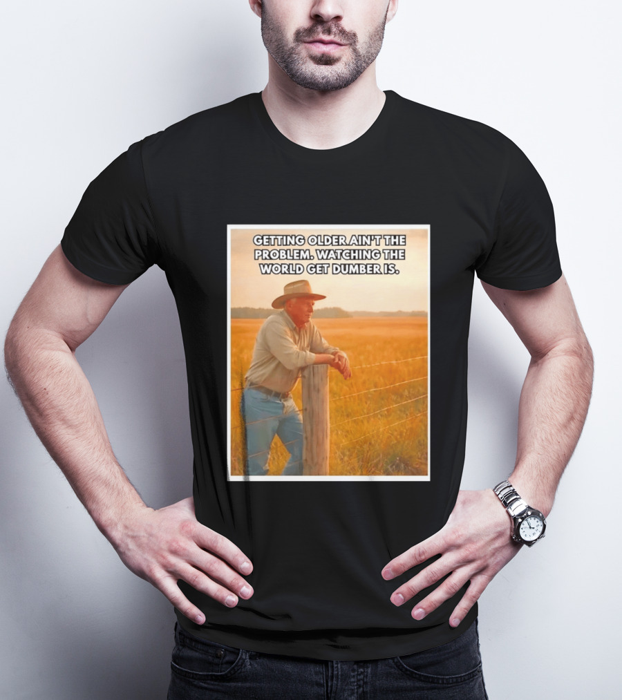 Getting Older Ain't The Problem Ing The World Get Dumber Is Country Wisdom Image T-Shirt