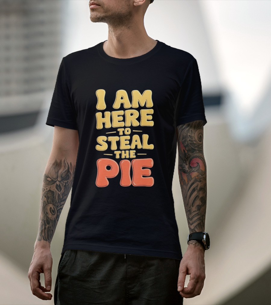 I Am Here To Steal The Pie T-Shirt