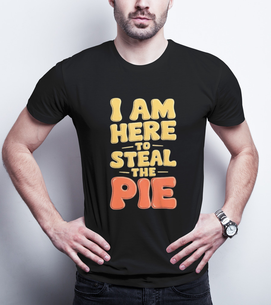 I Am Here To Steal The Pie T-Shirt