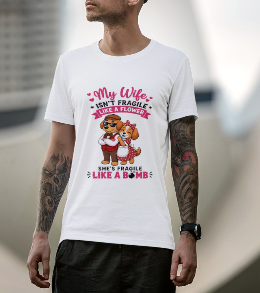My Wife Isn't Fragile Like A Flower She's Fragile Like A Bomb Dog Couple T-Shirt