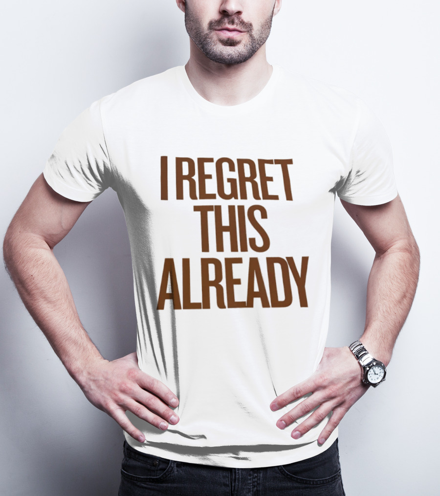 I Regret This Already Sarcastic Saying Relatable Mood T-Shirt