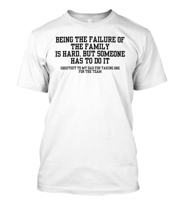 Being The Failure Of The Family Is Hard But Someone Has To Do It Comedy Humor T-Shirt