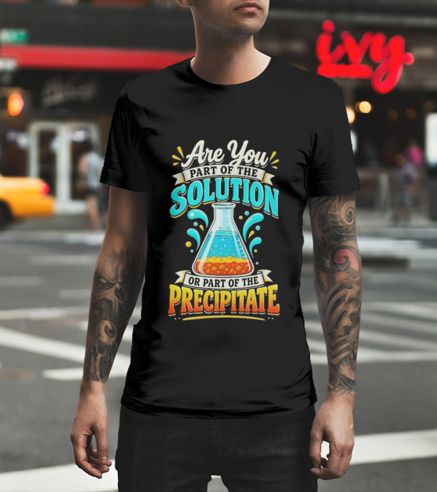 Are You Part Of The Solution Or Part Of The Precipitate Chemistry Pun Beaker T-Shirt