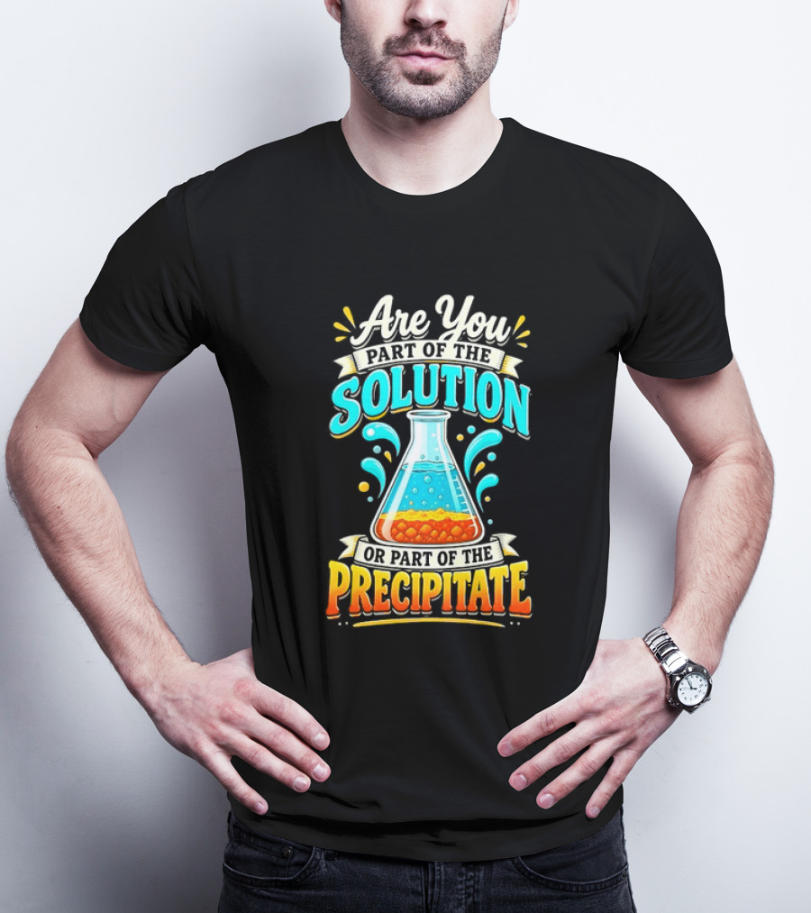 Are You Part Of The Solution Or Part Of The Precipitate Chemistry Pun Beaker T-Shirt