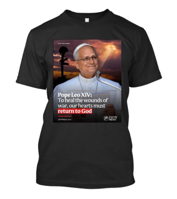 Pope Leo XIV To Heal The Wounds Of War Our Hearts Must Return To God EWTN News T-Shirt