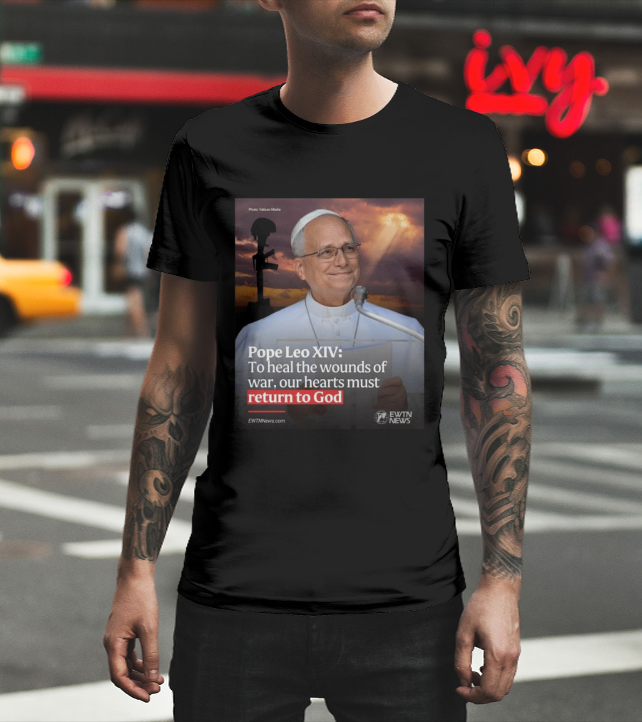 Pope Leo XIV To Heal The Wounds Of War Our Hearts Must Return To God EWTN News T-Shirt