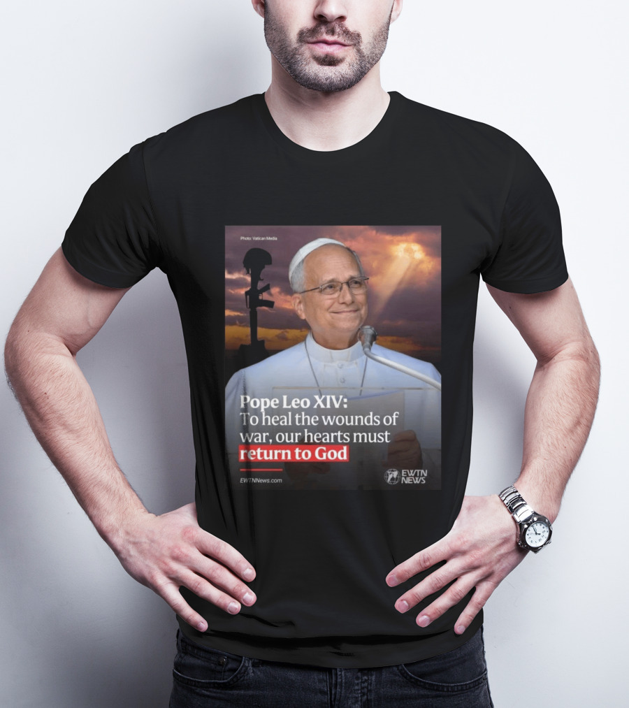 Pope Leo XIV To Heal The Wounds Of War Our Hearts Must Return To God EWTN News T-Shirt