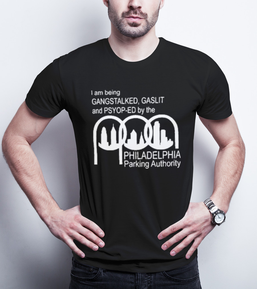 I Am Being Gangstalked Gaslit And Psyop Ed By The Philadelphia Parking Authority T-Shirt
