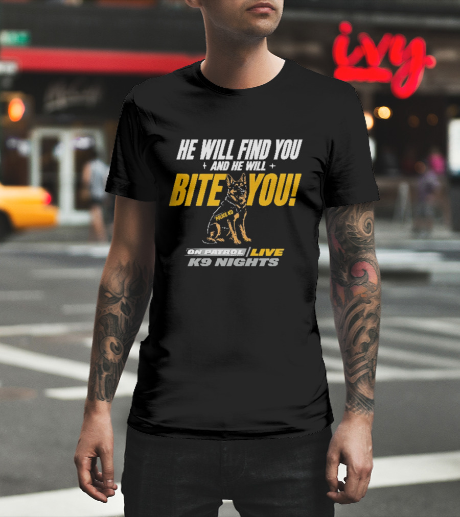 He Will Find You And He Will Bite You On Patrol Live K9 Nights T-Shirt