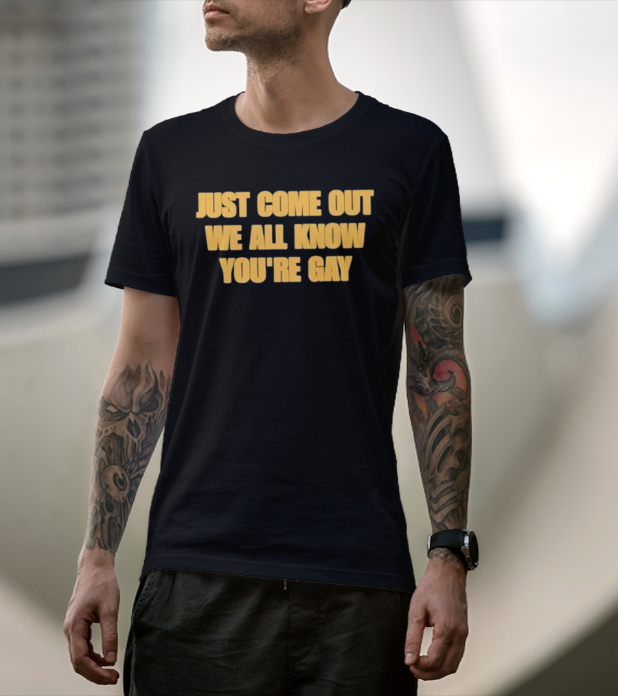 Just Come Out We All Know You're Gay T-Shirt