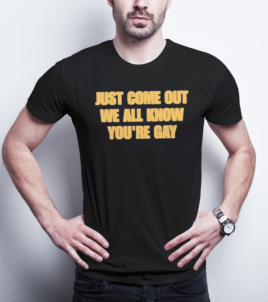 Just Come Out We All Know You're Gay T-Shirt