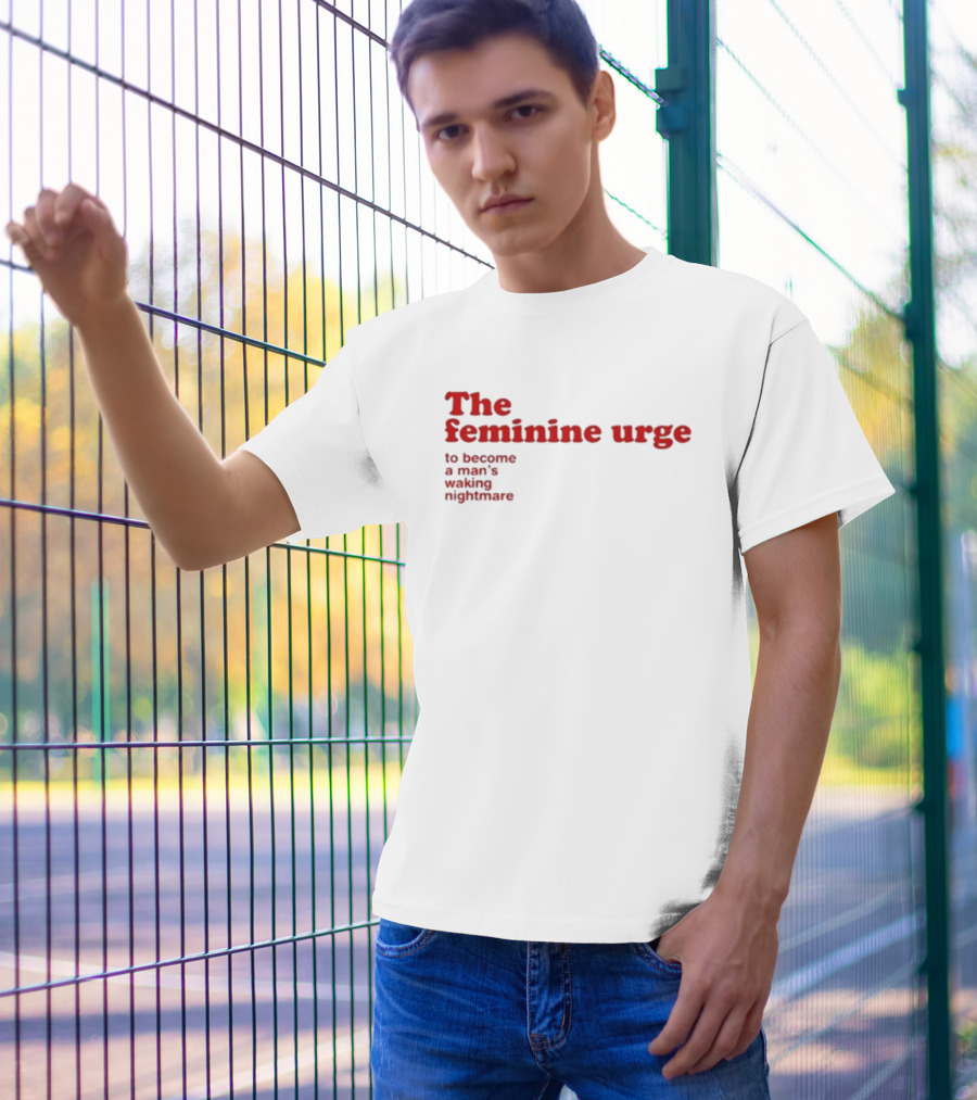 The Feminine Urge To Become A Man's Waking Nightmare T-Shirt