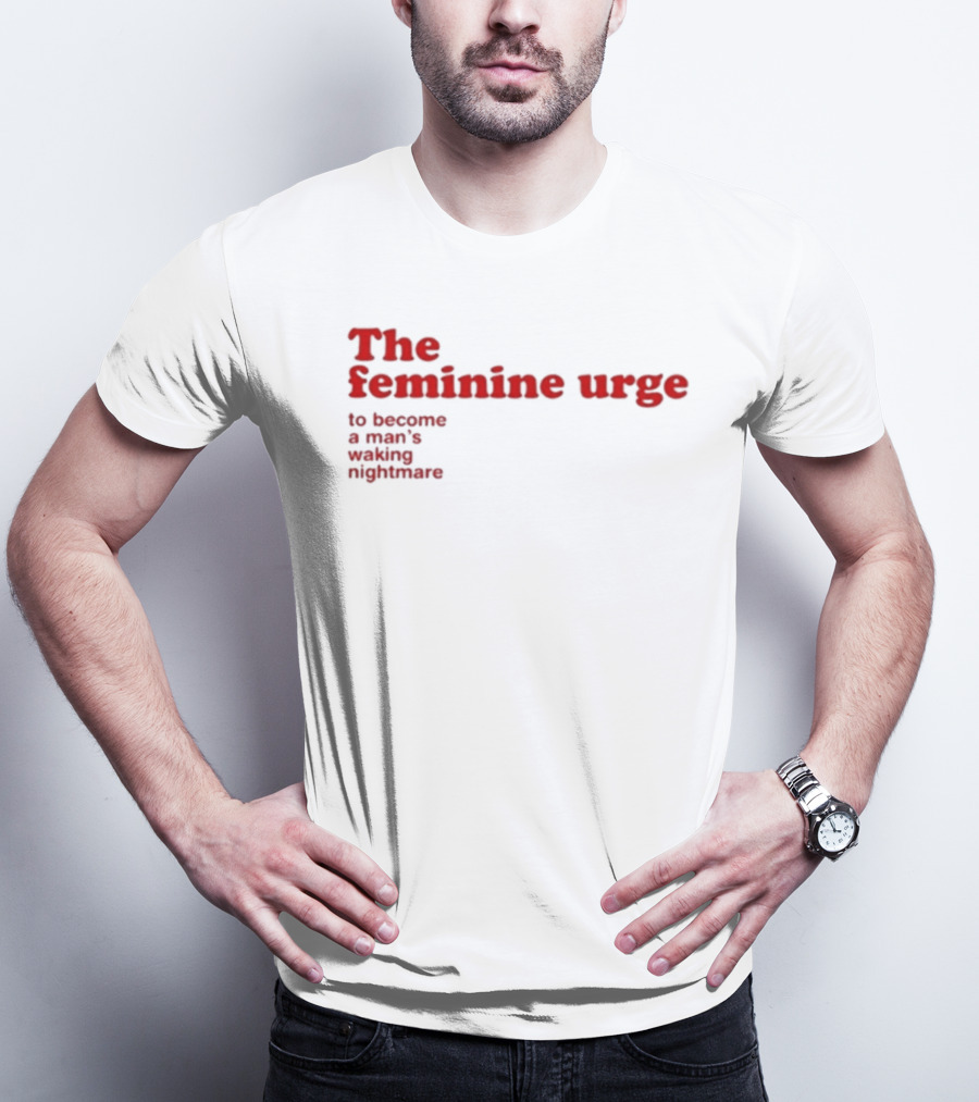 The Feminine Urge To Become A Man's Waking Nightmare T-Shirt