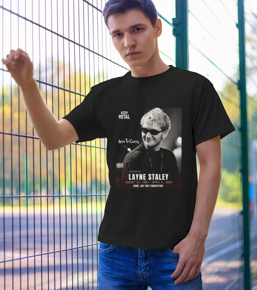 Keep Metal Alice In Chains In Memoriam Layne Staley August 22 1967 April 5 2002 Gone But Not Forgotten T-Shirt