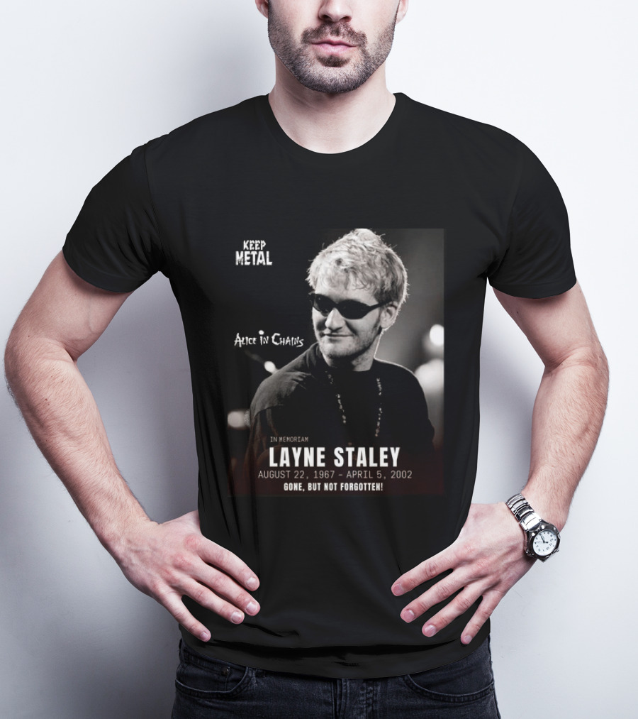 Keep Metal Alice In Chains In Memoriam Layne Staley August 22 1967 April 5 2002 Gone But Not Forgotten T-Shirt