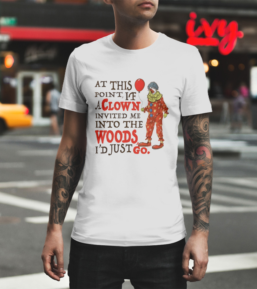 At This Point If A Clown Invited Me Into The Woods I'd Just Go Red Balloon T-Shirt