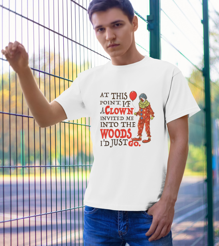 At This Point If A Clown Invited Me Into The Woods I'd Just Go Red Balloon T-Shirt