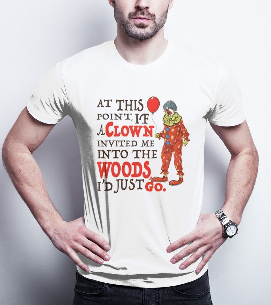 At This Point If A Clown Invited Me Into The Woods I'd Just Go Red Balloon T-Shirt