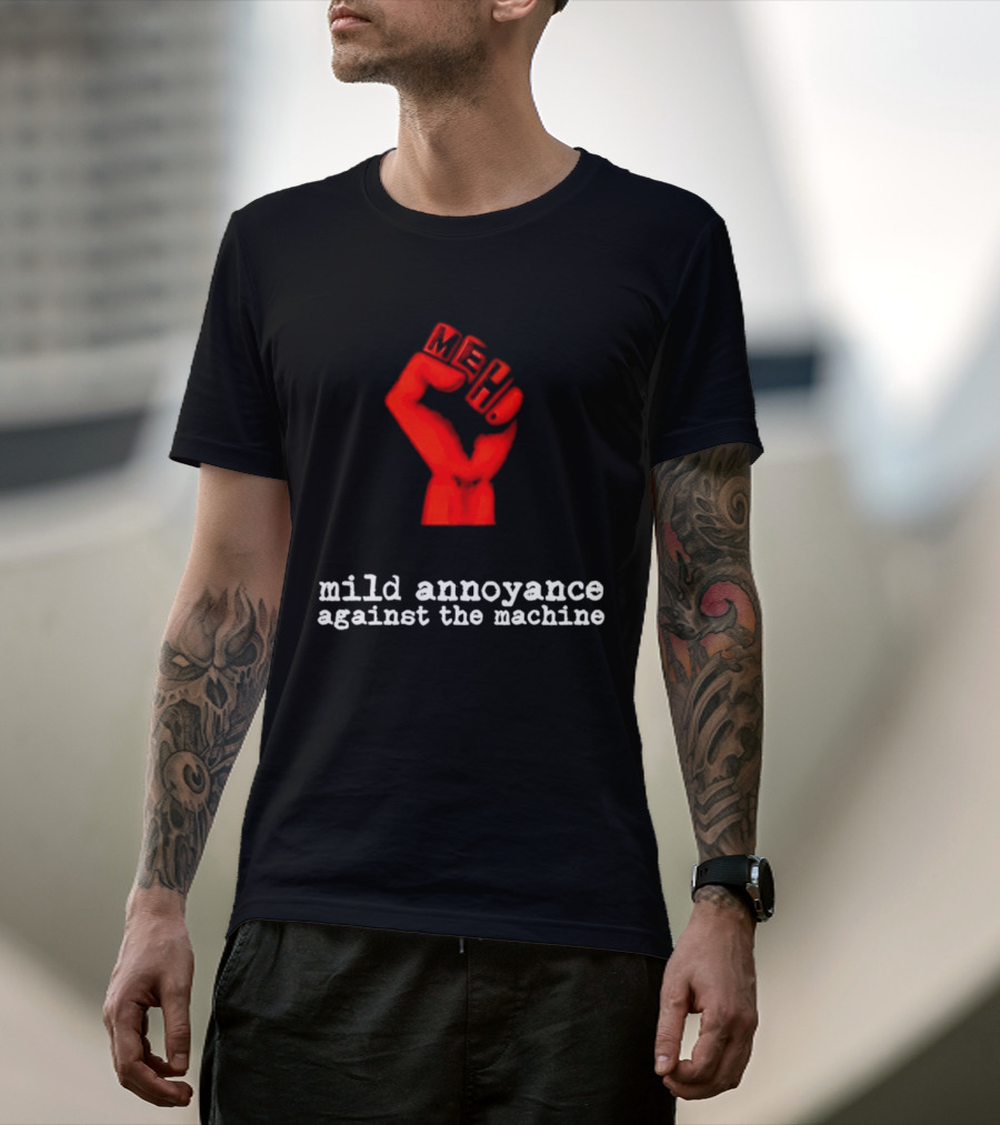 Meh Mild Annoyance Against The Machine Fist T-Shirt