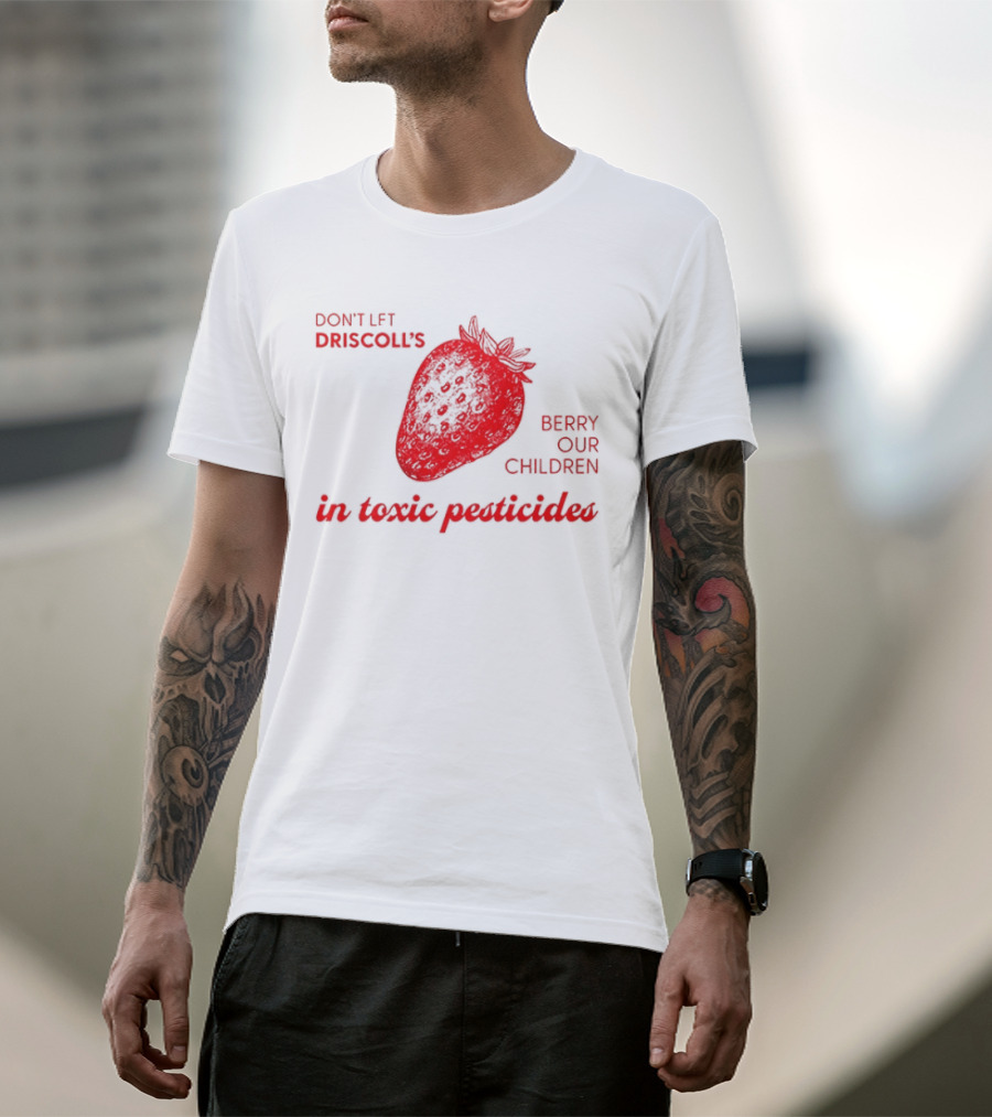 Don't Let Driscoll's Berry Our Children In Toxic Pesticides Strawberry Activist Protest T-Shirt