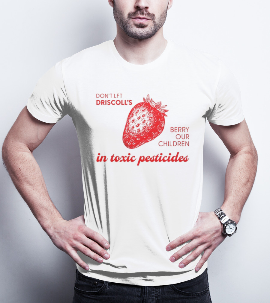 Don't Let Driscoll's Berry Our Children In Toxic Pesticides Strawberry Activist Protest T-Shirt