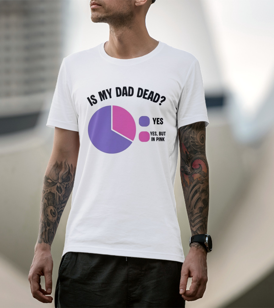 Is My Dad Dead Yes But In Pink Pie Chart Yes T-Shirt