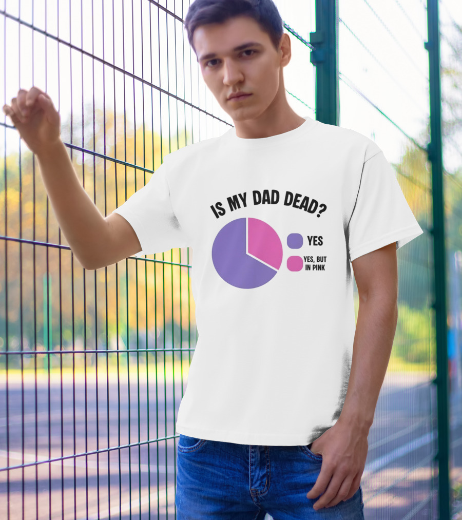 Is My Dad Dead Yes But In Pink Pie Chart Yes T-Shirt