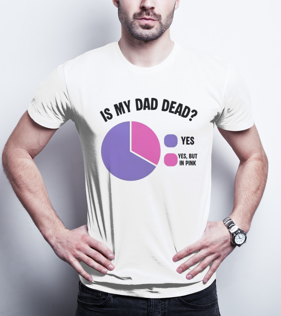 Is My Dad Dead Yes But In Pink Pie Chart Yes T-Shirt