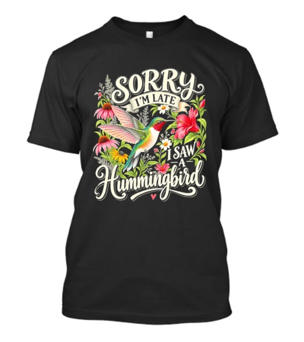 Sorry I’m Late I Saw A Hummingbird Floral T-Shirt