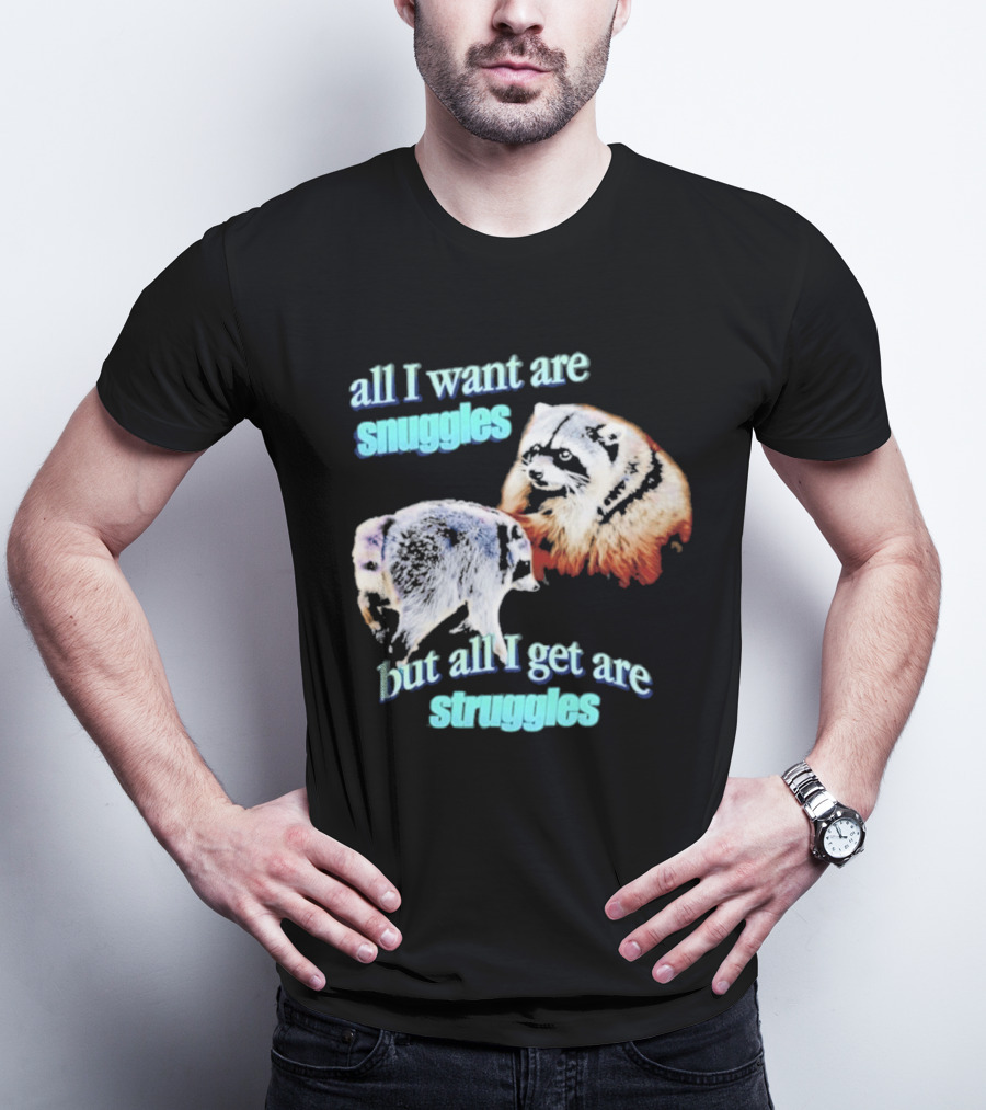 All I Want Are Snuggles But All I Get Are Struggles Raccoon T-Shirt