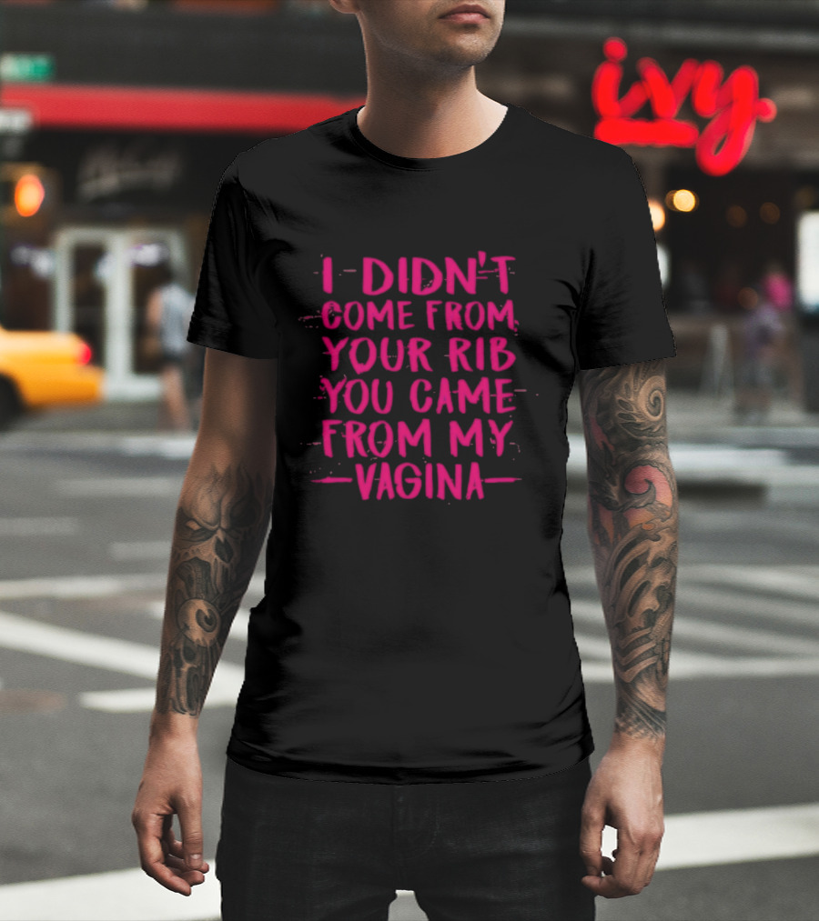 I Didn't Come From Your Rib You Came From My Vagina Bold Text Empowerment T-Shirt