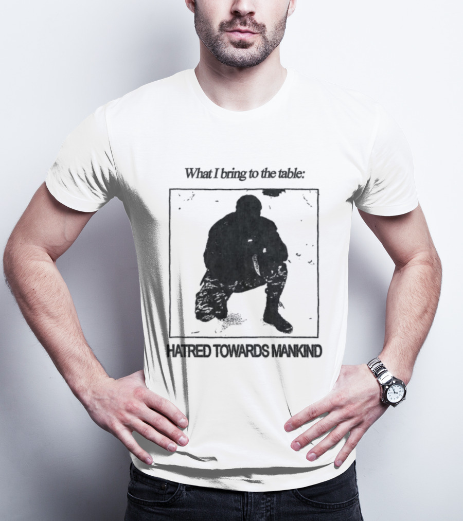 What I Bring To The Table Hatred Towards Mankind T-Shirt