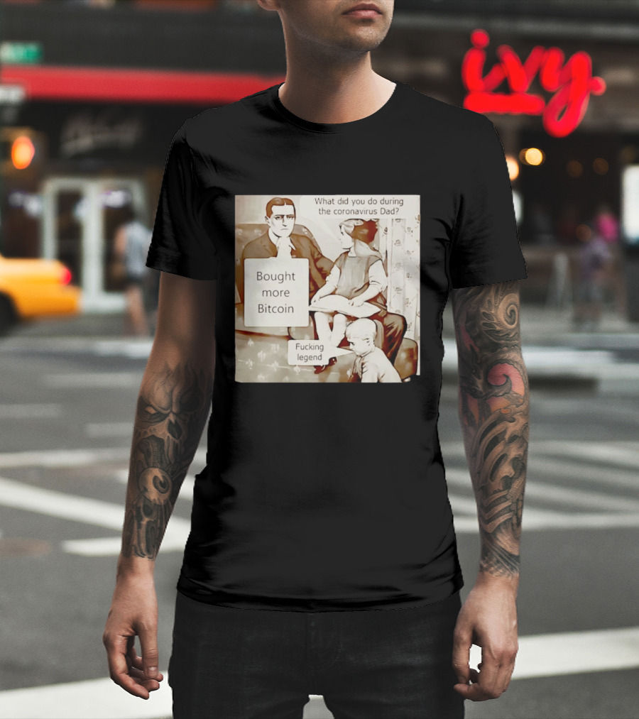What Did You Do During The Coronavirus Dad Bought More Bitcoin Fucking Legend T-Shirt