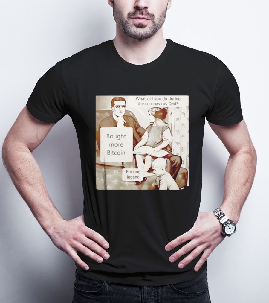 What Did You Do During The Coronavirus Dad Bought More Bitcoin Fucking Legend T-Shirt