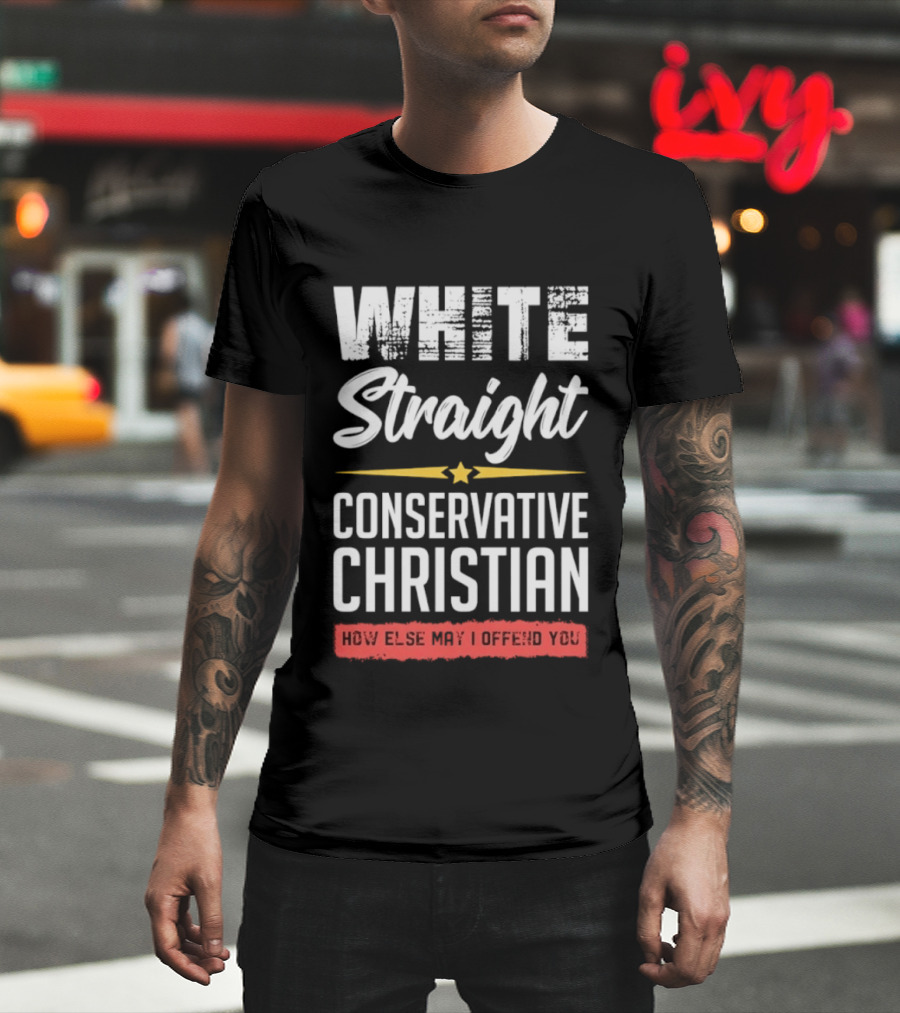 White Straight Conservative Christian How Else May I Offend You Star T-Shirt