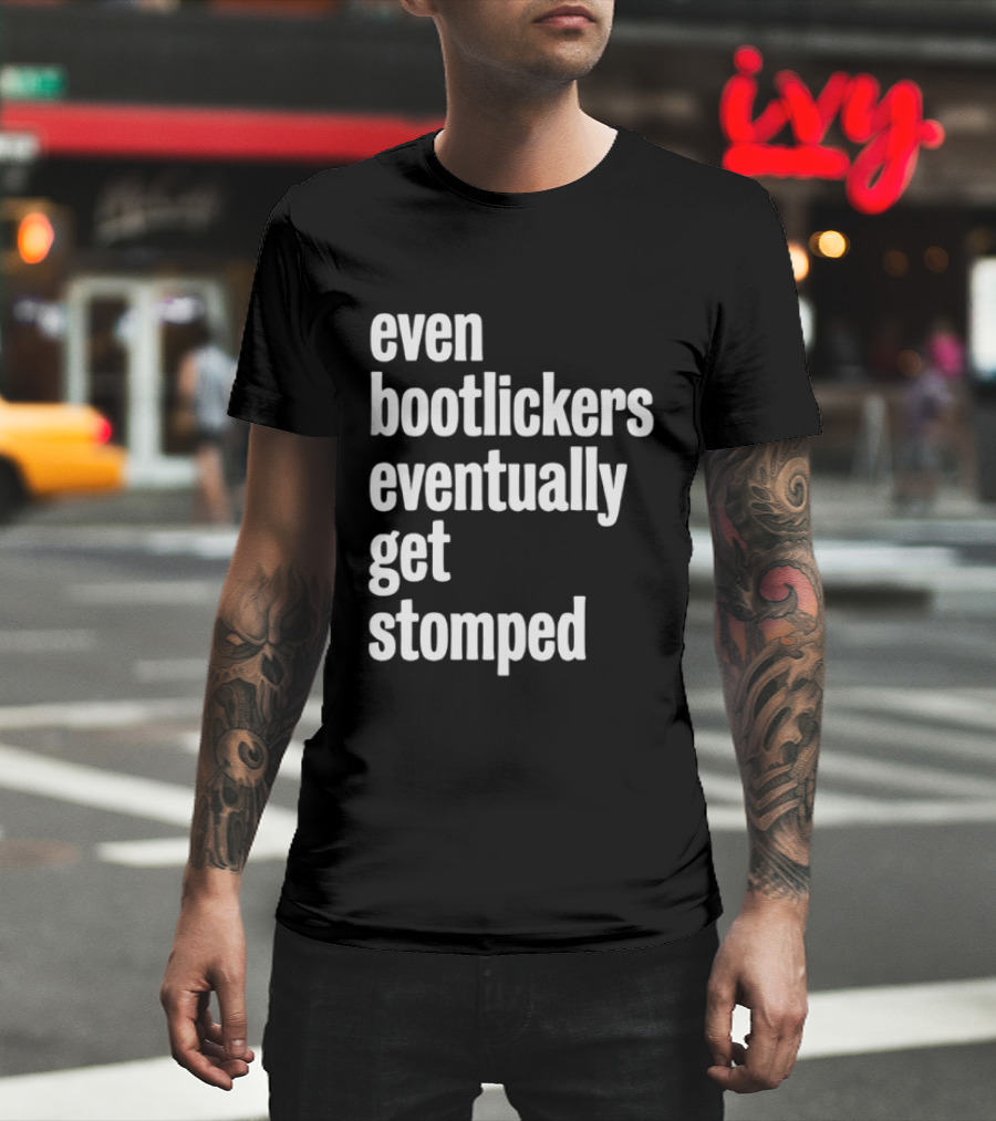 Even Bootlickers Eventually Get Stomped T-Shirt
