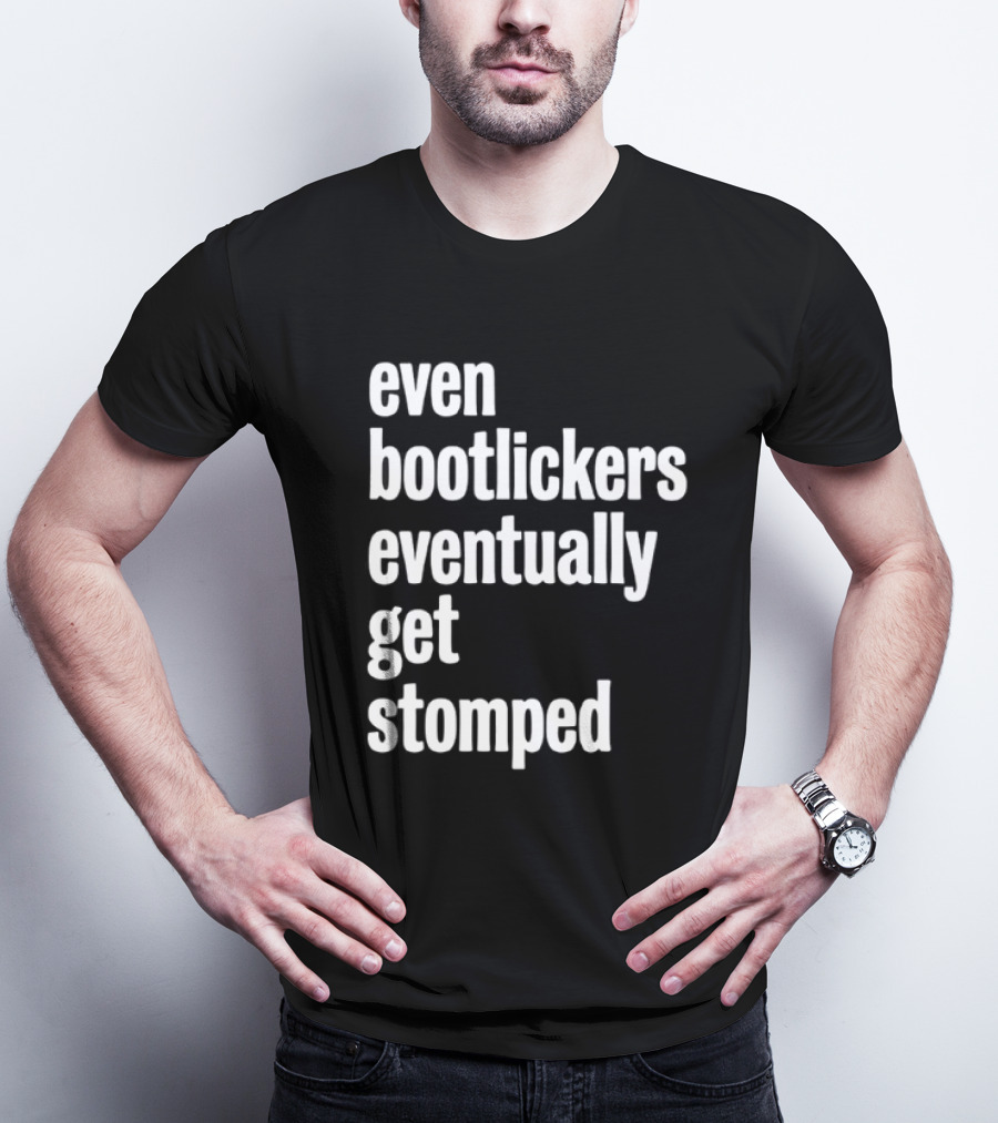 Even Bootlickers Eventually Get Stomped T-Shirt