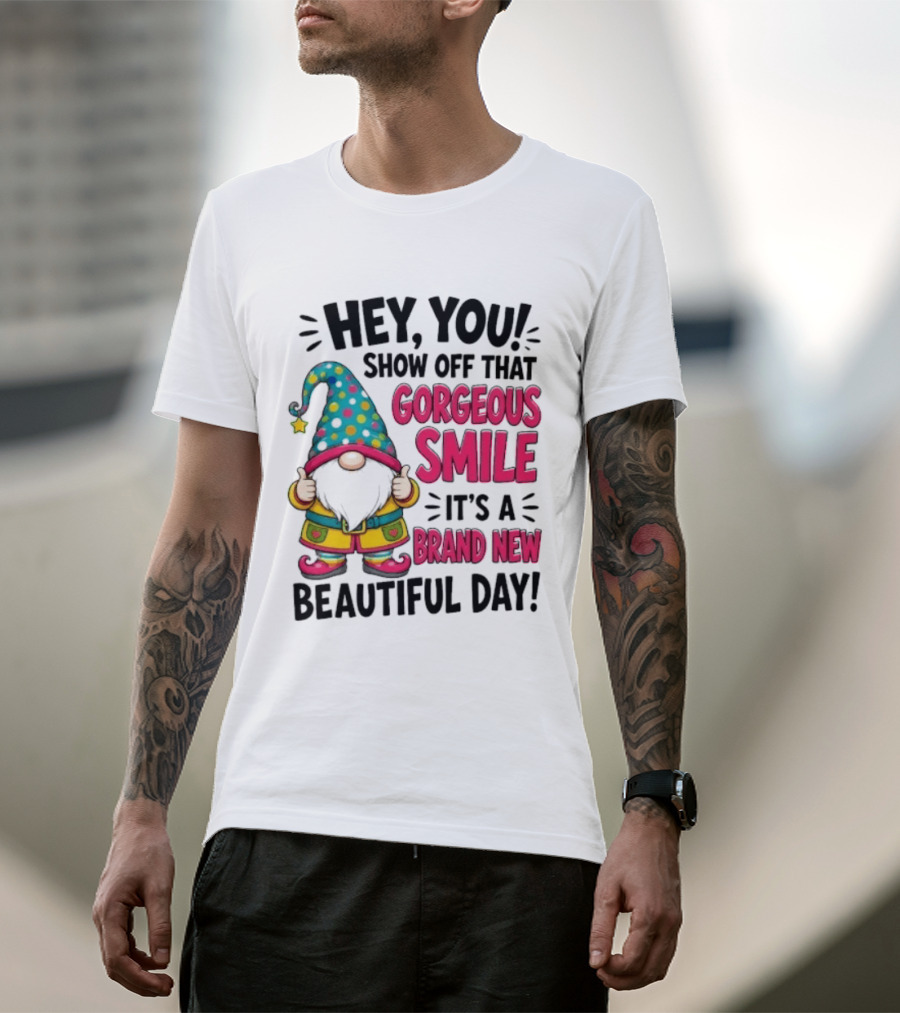 Hey You Show Off That Gorgeous Smile It's A Brand New Beautiful Day T-Shirt