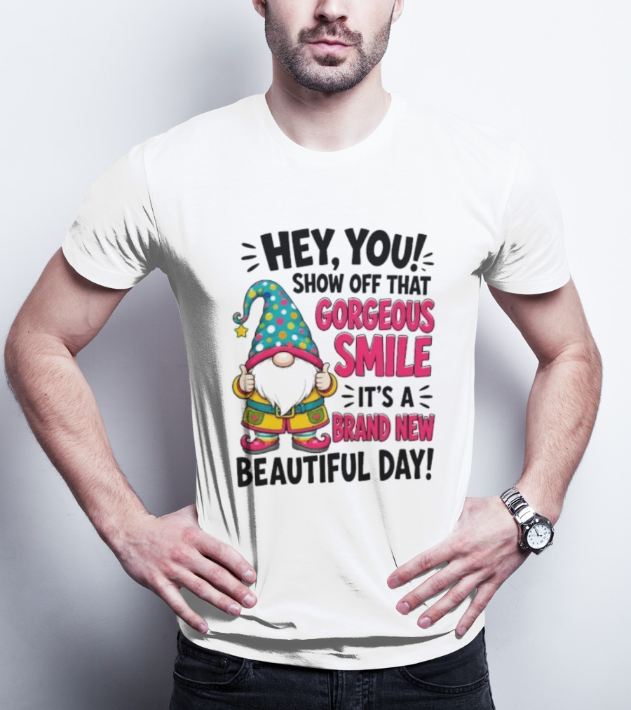 Hey You Show Off That Gorgeous Smile It's A Brand New Beautiful Day T-Shirt