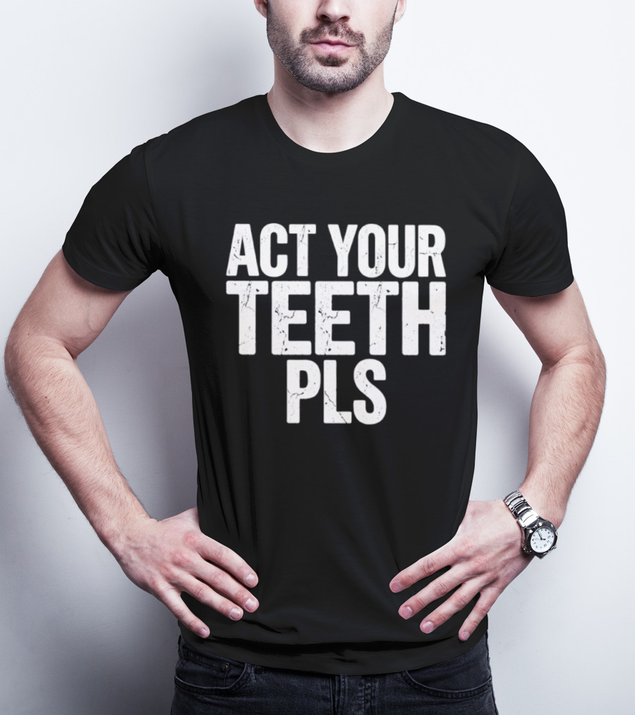 Act Your Teeth Pls Distressed Sarcastic T-Shirt
