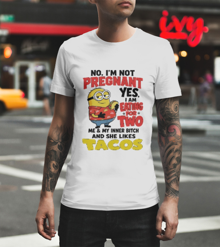 Minion No I'm Not Pregnant Yes I Am Eating For Two Me And My Inner Bitch Likes Tacos T-Shirt