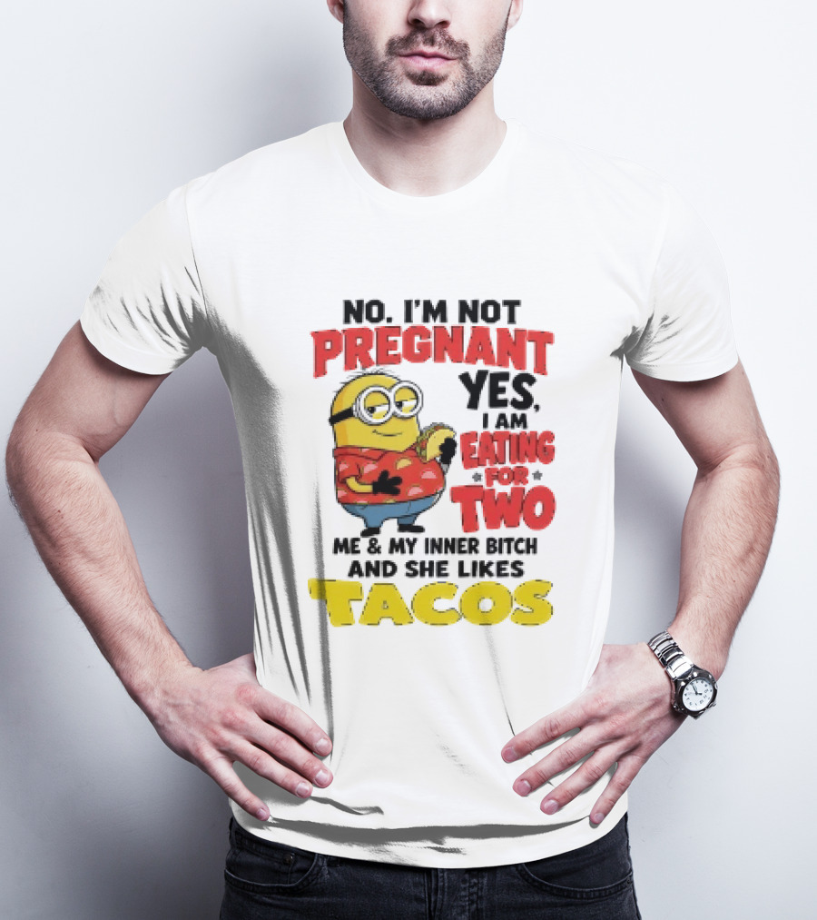 Minion No I'm Not Pregnant Yes I Am Eating For Two Me And My Inner Bitch Likes Tacos T-Shirt