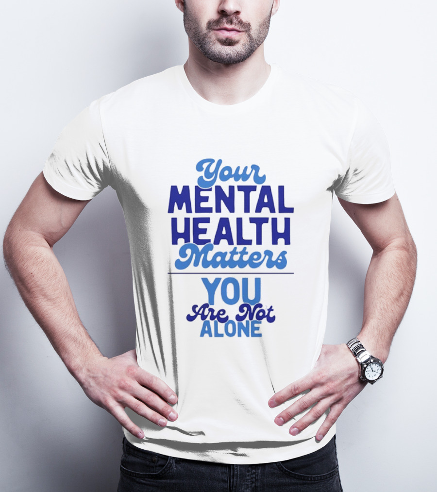 Your Mental Health Matters You Are Not Alone Empowering Reminder T-Shirt