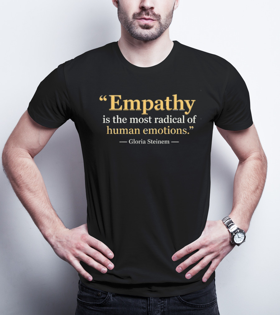 Gloria Steinem Empathy Is The Most Radical Of Human Emotions T-Shirt