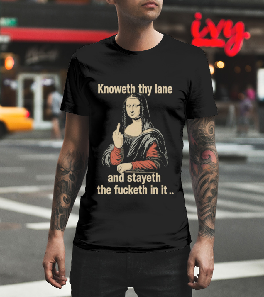 Mona Lisa Knoweth Thy Lane Stayeth The Fucketh In It Middle Finger T-Shirt