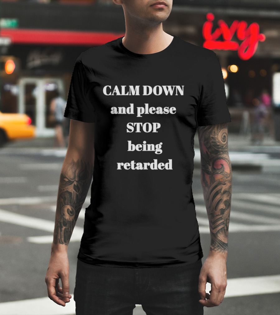 Calm Down And Please Stop Being Retarded T-Shirt