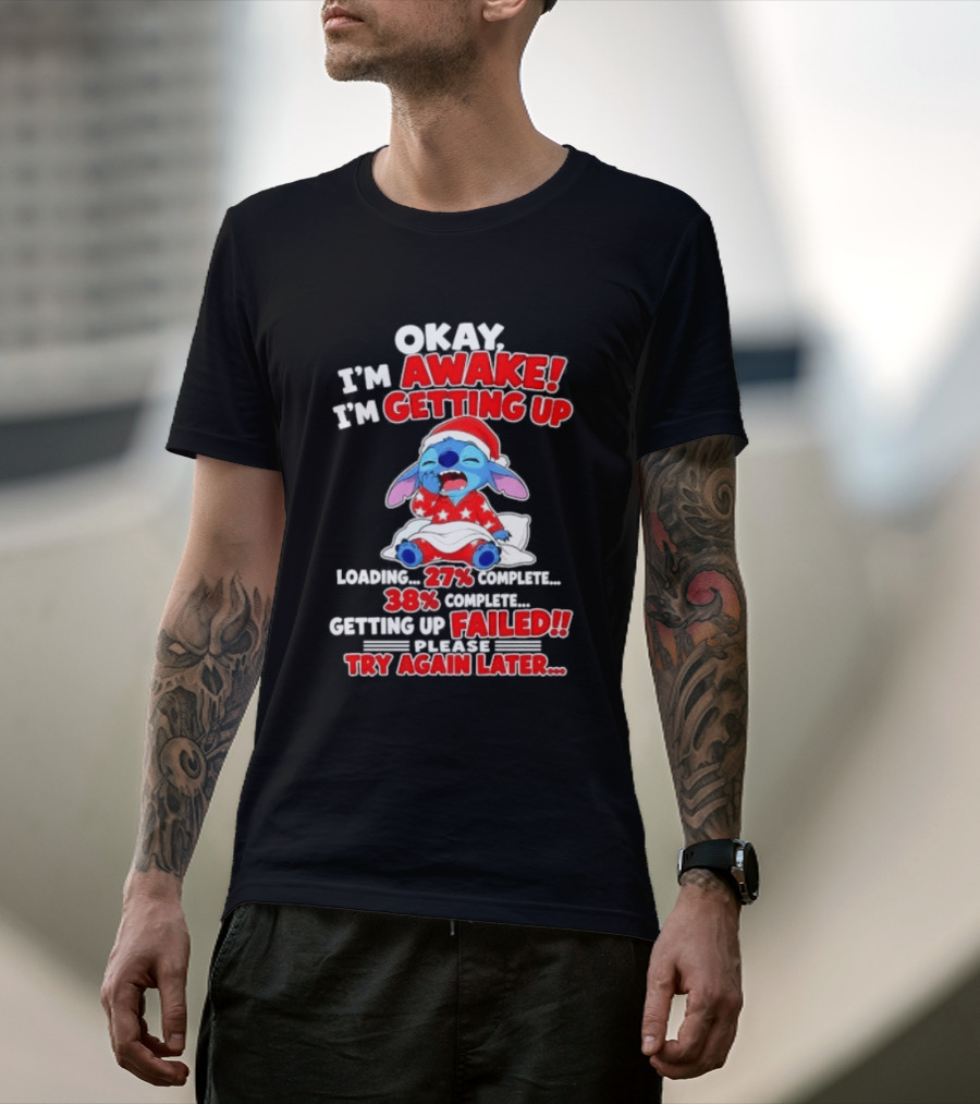 Okay I'm Awake I'm Getting Up Loading 27 Complete 38 Getting Up Failed Try Again Later Stitch T-Shirt