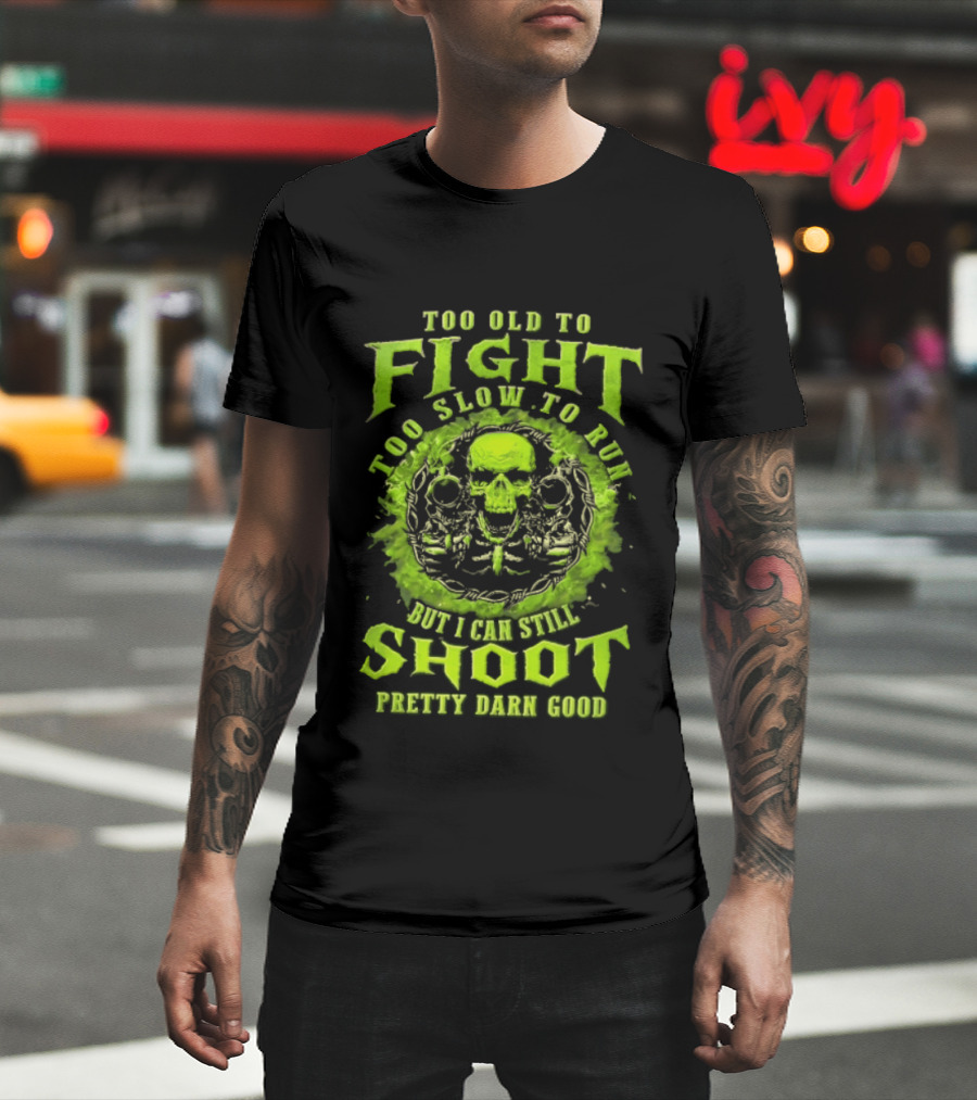 Too Old To Fight Too Slow To Run Green Skull But I Can Still Shoot Pretty Darn Good T-Shirt