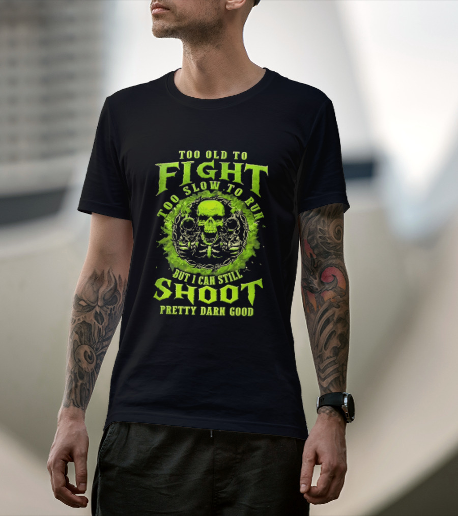 Too Old To Fight Too Slow To Run Green Skull But I Can Still Shoot Pretty Darn Good T-Shirt