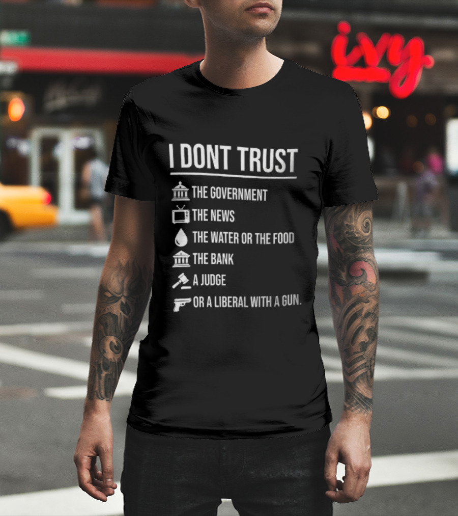 I Dont Trust The Government The News The Water Or The Food The Bank A Judge T-Shirt